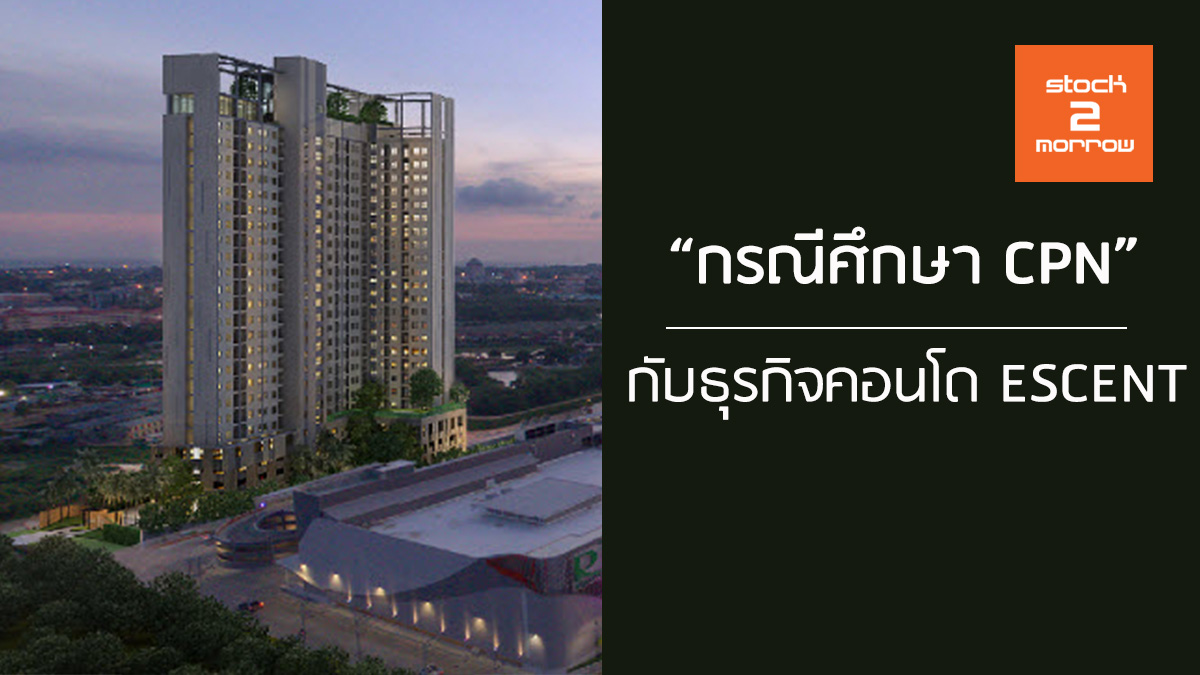 กรณีศึกษา CPN การเติบโตรอบใหม่กับธุรกิจคอนโด “ESCENT”